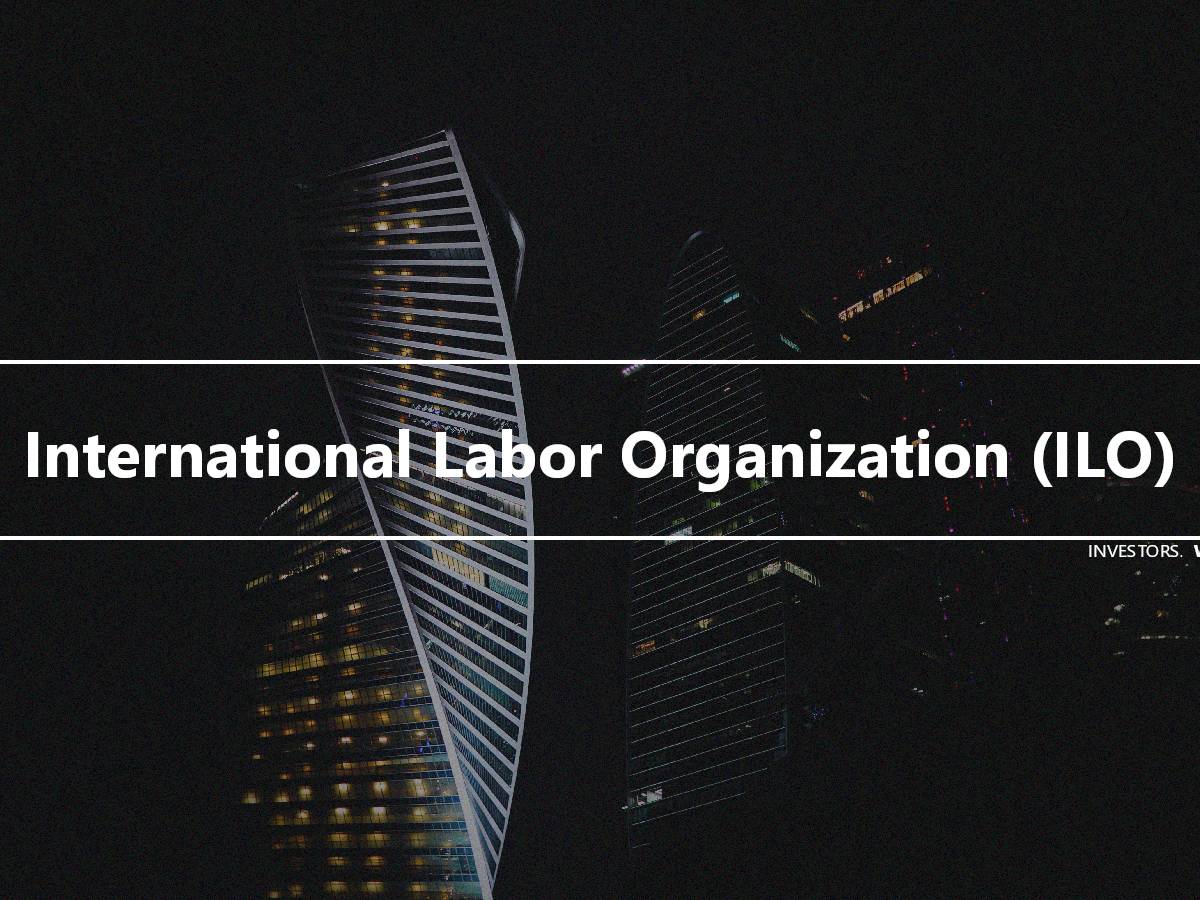 International Labor Organization (ILO) | Investor's wiki