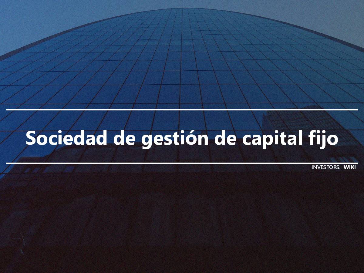 Sociedad de gestión de capital fijo | Investor's wiki